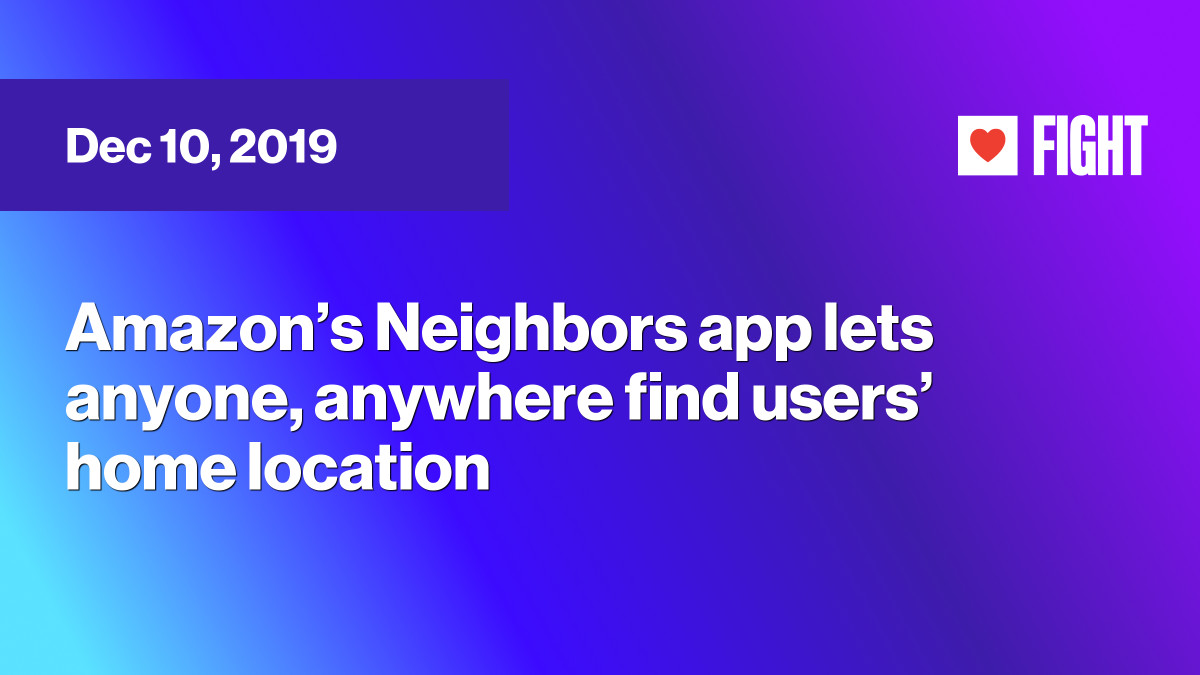 Amazon’s Neighbors app lets anyone, anywhere find users’ home location